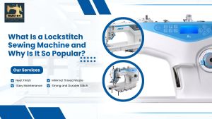 What Is a Lockstitch Sewing Machine and Why Is It Popular?
